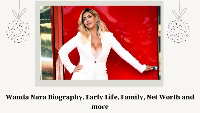 Wanda Nara Biography, Early Life, Family, Net Worth and more