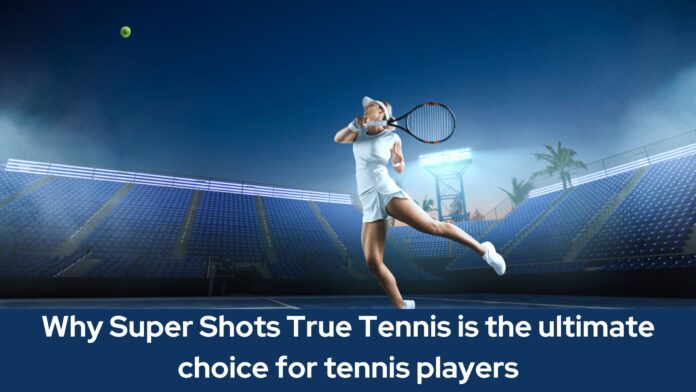 Why Super Shots True Tennis is the ultimate choice for tennis players