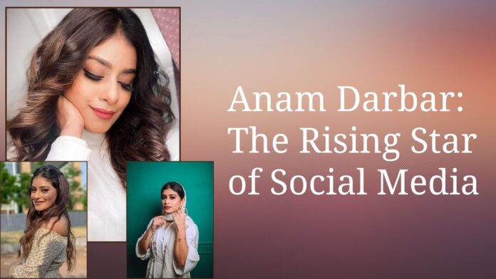Anam Darbar: The Rising Star of Social Media